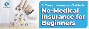A Comprehensive Guide to No-Medical Insurance for Beginners!